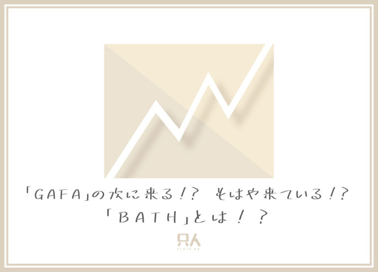 「GAFA」の次に来る！？もはや来ている！？「BATH」とは！？
